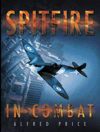 Spitfire in Combat by Alfred Price | Goodreads