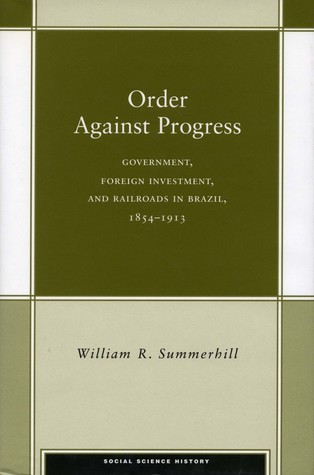 Order Against Progress: Government, Foreign Investment, and Railroads ...