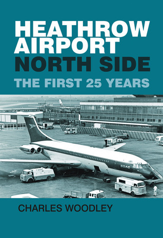 Heathrow Airport: North Side: The First 25 Years by Charles Woodley ...