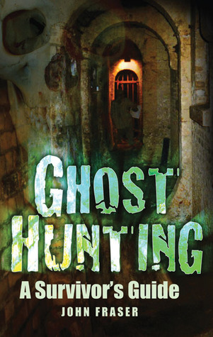 Ghost Hunting: A Survivor's Guide by John Fraser | Goodreads