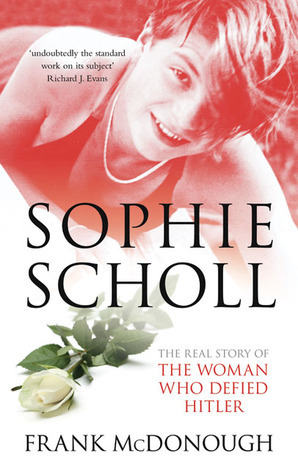 Sophie Scholl: The Real Story of the Woman Who Defied Hitler by Frank ...