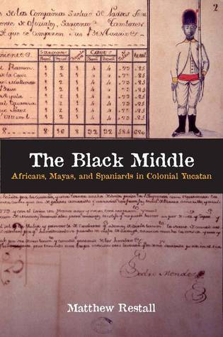 The Black Middle: Africans, Mayas, and Spaniards in Colonial Yucatan by ...