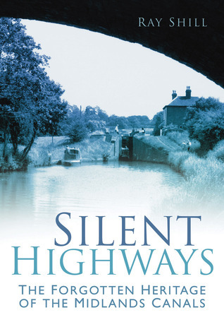 Silent Highways: The Forgotten Heritage of the Midlands Canals by Ray ...
