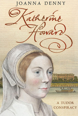 Katherine Howard: A Tudor Conspiracy by Joanna Denny | Goodreads