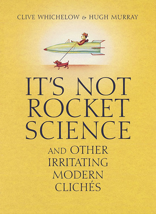 It's Not Rocket Science: And Other Irritating Modern Clichés by Clive ...
