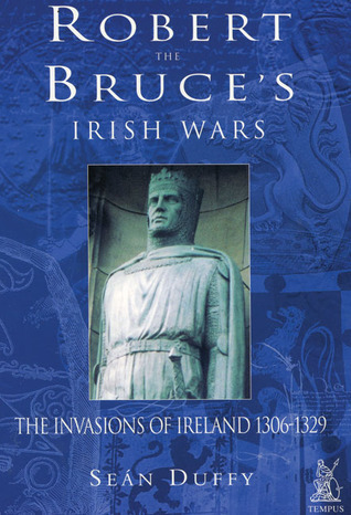 Robert the Bruce's Irish Wars: The Invasions of Ireland 1306-1329 by ...