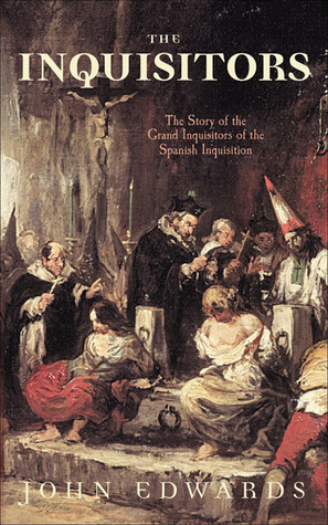 The Inquisitors: The Story of the Grand Inquisitors of the Spanish ...
