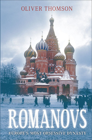 Romanovs: Europe's Most Obsessive Dynasty by Oliver Thomson | Goodreads