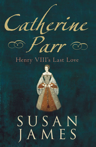 Catherine Parr: Henry VIII's Last Love by Susan E. James | Goodreads