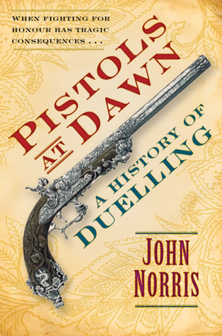 Pistols at Dawn: A History of Duelling by John Norris | Goodreads