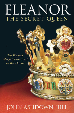 Eleanor, The Secret Queen: The Woman Who Put Richard III on the Throne ...