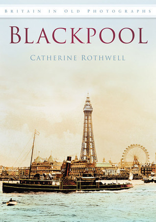 Blackpool in Old Photographs by Catherine Rothwell | Goodreads