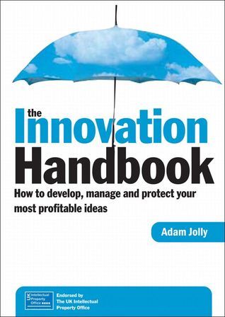 The Innovation Handbook: How to Develop, Manage and Protect Your Most ...