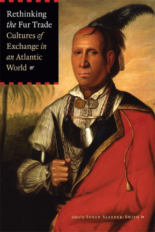 Rethinking the Fur Trade: Cultures of Exchange in an Atlantic World by ...