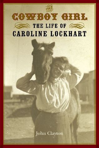 The Cowboy Girl: The Life of Caroline Lockhart by John Clayton | Goodreads
