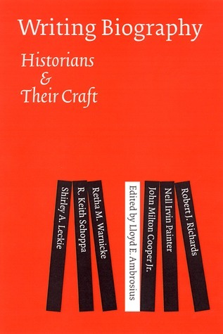Writing Biography: Historians and Their Craft by Lloyd E. Ambrosius ...