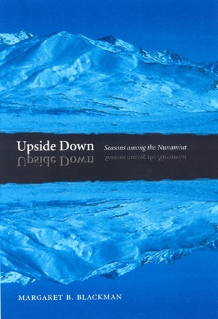 Upside Down: Seasons Among the Nunamiut by Margaret B. Blackman | Goodreads