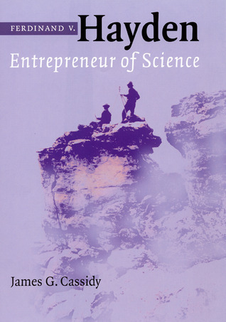 Ferdinand V. Hayden: Entrepreneur of Science by James G. Cassidy ...