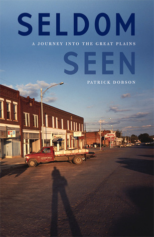Seldom Seen: A Journey into the Great Plains by Patrick Dobson | Goodreads