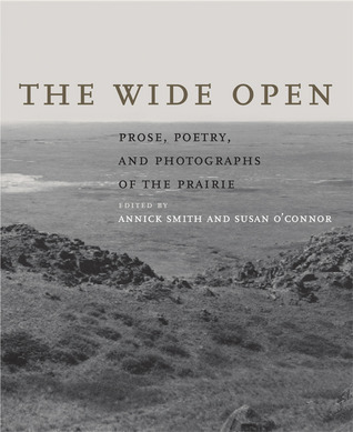 The Wide Open: Prose, Poetry, and Photographs of the Prairie by Annick Smith | Goodreads