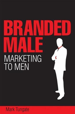Branded Male: Marketing to Men by Mark Tungate | Goodreads
