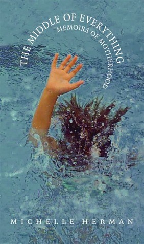 The Middle of Everything: Memoirs of Motherhood by Michelle Herman ...