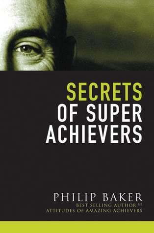 Secrets of Super Achievers by Philip Baker | Goodreads