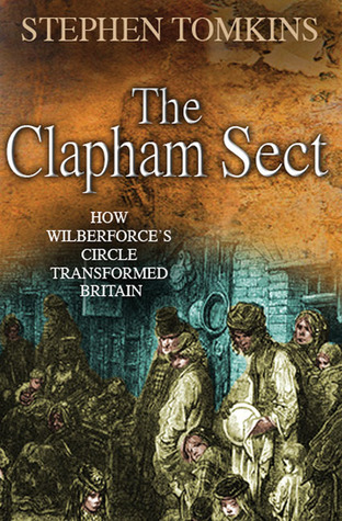 The Clapham Sect: How Wilberforce's circle transformed Britain by ...