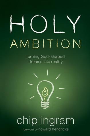 Holy Ambition: Turning God-Shaped Dreams Into Reality by Chip Ingram ...
