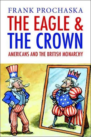 The Eagle and the Crown: Americans and the British Monarchy by Frank ...