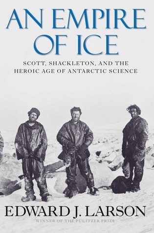An Empire of Ice: Scott, Shackleton, and the Heroic Age of Antarctic ...