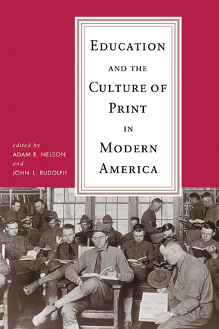 Education and the Culture of Print in Modern America by Adam R. Nelson ...
