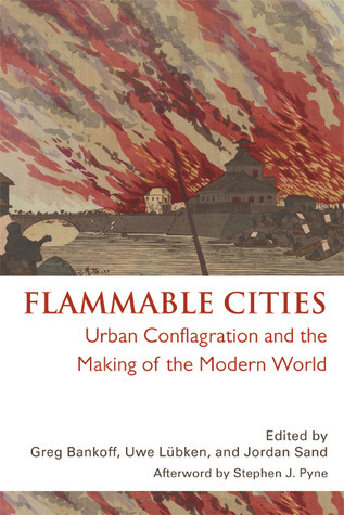 Flammable Cities: Urban Conflagration and the Making of the Modern ...