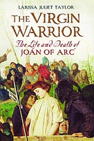 The Virgin Warrior: The Life and Death of Joan of Arc by Larissa Juliet ...
