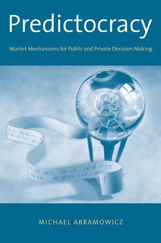 Predictocracy: Market Mechanisms for Public and Private Decision Making ...