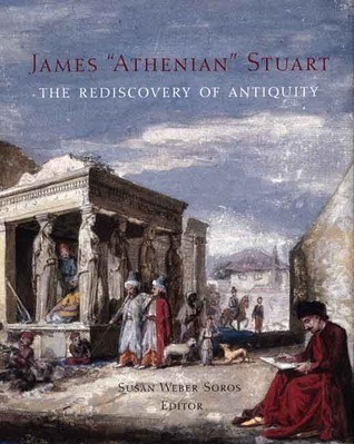 James 'Athenian' Stuart: The Rediscovery of Antiquity by Susan Weber ...