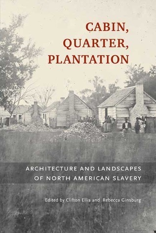 Cabin, Quarter, Plantation: Architecture and Landscapes of North ...
