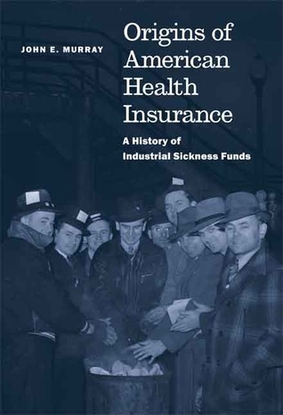 Origins of American Health Insurance: A History of Industrial Sickness ...