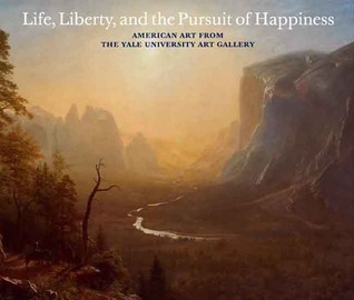 Life, Liberty & the Pursuit of Happiness: American Art from the Yale ...