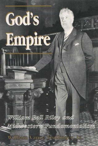 God's Empire: William Bell Riley and Midwestern Fundamentalism by ...