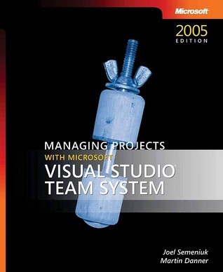 Managing Projects with Microsoft Visual Studio Team System by Joel Semeniuk | Goodreads
