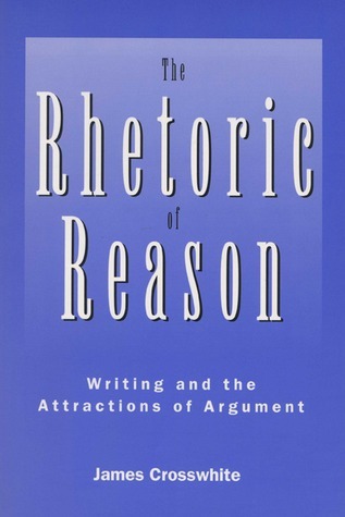 The Rhetoric of Reason: Writing and the Attractions of Argument by ...