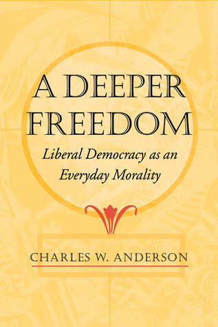 A Deeper Freedom: Liberal Democracy as an Everyday Morality by Charles ...
