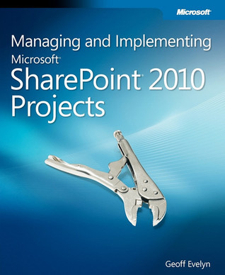 Managing and Implementing Microsoft® SharePoint® 2010 Projects by Geoff Evelyn | Goodreads
