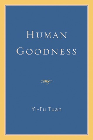 Human Goodness by Yi-Fu Tuan | Goodreads