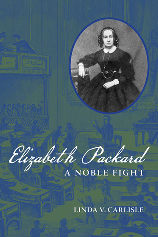 Elizabeth Packard: A Noble Fight by Linda V. Carlisle | Goodreads