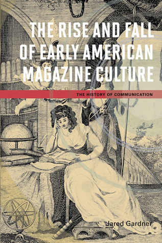 The Rise and Fall of Early American Magazine Culture by Jared Gardner ...