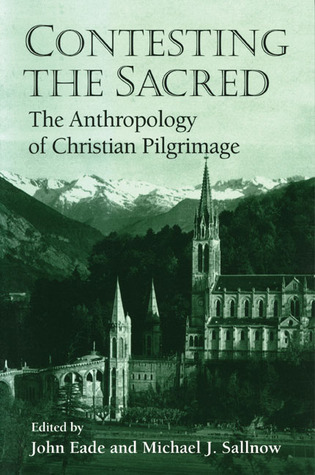 Contesting the Sacred: The Anthropology of Christian Pilgrimage by John ...