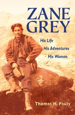 Zane Grey: His Life, His Adventures, His Women by Thomas H. Pauly ...