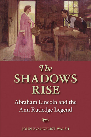 The Shadows Rise: Abraham Lincoln and the Ann Rutledge Legend by John Evangelist Walsh | Goodreads